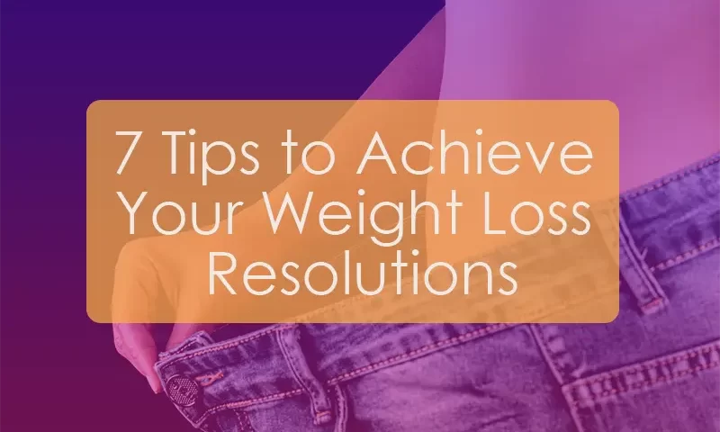 7 Tips to Achieve Your Weight Loss Resolutions
